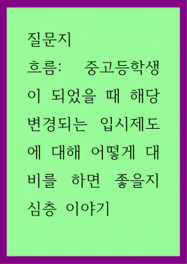 질문지 ) 중고등학생이 되었을 때 해당 변경되는 입시제도에 대해 어떻게 대비를 하면 좋을지 심층 이야기-1페이지