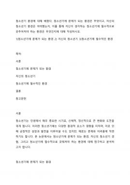 청소년기 환경에 대해 배웠다. 청소년기에 문제가 되는 환경은 무엇이고, 자신의 청소년기 환경은 어떠했는지, 이를 통해 자신이 생각하는 청소년기에 필수적으로 갖추어져야 하는 환경은 무엇인지에 대해 작성하시오.-1페이지