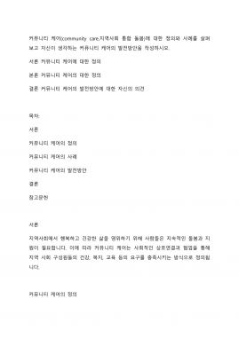 커뮤니티 케어(community care,지역사회 통합 돌봄)에 대한 정의와 사례를 살펴보고 자신이 생각하는 커뮤니티 케어의 발전방안을 작성하시오.-1페이지