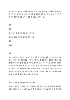 형태주의 상담에서는 ‘미해결과제’라는 주요개념이 있습니다. ‘미해결과제’에 대해서 간략하게 설명하고, 본인의 경험을 형태주의 상담에 비추어 볼 때 자신은 어떤 미해결과제가 있었는지 사례를 중심으로 설명하시오.-1페이지