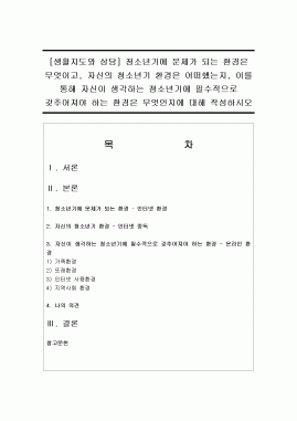 [생활지도와 상담] 청소년기에 문제가 되는 환경은 무엇이고, 자신의 청소년기 환경은 어떠했는지, 이를 통해 자신이 생각하는 청소년기에 필수적으로 갖추어져야 하는 환경은 무엇인지에 대해 작성하시오-1페이지