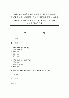 [사회복지조사론] 확률표본추출과 비확률표본추출의 유형과 특성을 설명하고, 다양한 표본추출방법의 숙지가 조사연구 실행에 있어 갖는 의미가 무엇인지 자신의 생각을 기술하시오-1페이지