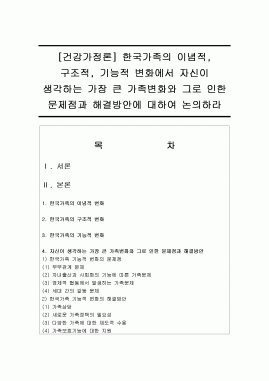 [건강가정론] 한국가족의 이념적, 구조적, 기능적 변화에서 자신이 생각하는 가장 큰 가족변화와 그로 인한 문제점과 해결방안에 대하여 논의하라-1페이지