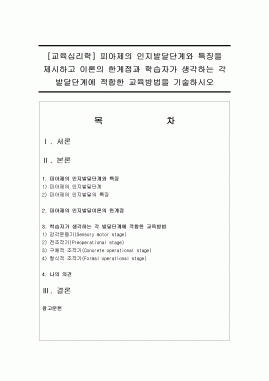 [교육심리학] 피아제의 인지발달단계와 특징을 제시하고 이론의 한계점과 학습자가 생각하는 각 발달단계에 적합한 교육방법을 기술하시오-1페이지