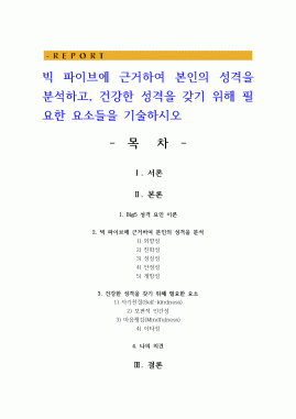 빅 파이브에 근거하여 본인의 성격을 분석하고, 건강한 성격을 갖기 위해 필요한 요소들을 기술하시오-1페이지