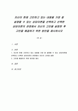 자신이 현재 고민하고 있는 내용을 가장 잘 설명할 수 있는 상담이론을 선택하고 선택한 상담이론의 관점에서 자신의 고민을 설명한 후 고민을 해결하기 위한 방안을 제시하시오-1페이지