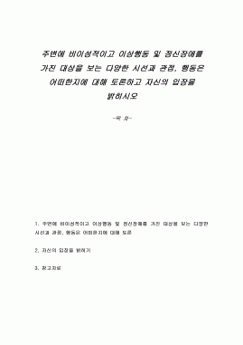 주변에 비이성적이고 이상행동 및 정신장애를 가진 대상을 보는 다양한 시선과 관점, 행동은 어떠한지에 대해 토론하고 자신의 입장을 밝히시오-1페이지