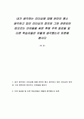 내가 생각하는 리더십에 대해 본인이 평소 생각하고 있던 리더십의 정의와 그와 관련되어 떠오르는 단어들을 써본 후에 주위 동료들 및 다른 학습자들은 어떻게 생각했는지 토론해 봅시다-1페이지