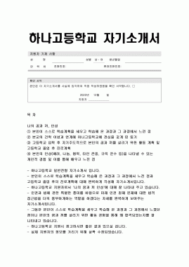 하나고등학교 자기소개서) 하나고등학교 자소서 합격 나의 꿈과 끼, 인성 본인이 스스로 학습계획을 세우고 학습해 온 과정과 그 과정에서 느낀 점 하나고등학교 본교의 건학 이념과 연계해 하나고등학교에 관심을 갖게 된 동기 고등학교 입학 후 자기주도적으로 본인의 꿈과 끼를 살리기 위한 활동 계획 및 고등학교 졸업 후 진로계획-1페이지