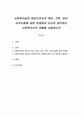 사회복지실천 대상으로서의 개인, 가족, 집단, 지역사회에 대한 문제점과 자신이 생각하는 사회복지사의 역할을 서술하시오-1페이지