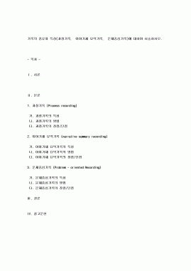 사회복지[사회복지실천론]:기록의 종류와 특성(과정기록， 이야기체 요약기록， 문제중심기록)에 대하여 서술하시오.-1페이지