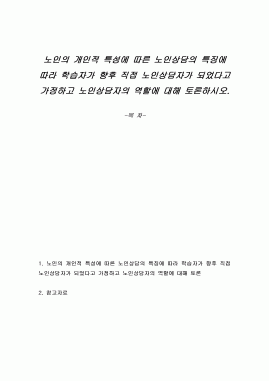 노인의 개인적 특성에 따른 노인상담의 특징에 따라 학습자가 향후 직접 노인상담자가 되었다고 가정하고 노인상담자의 역할에 대해 토론하시오.-1페이지