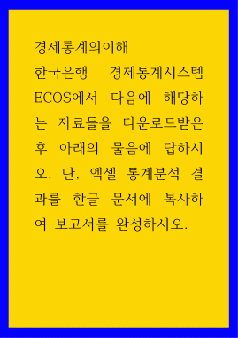 경제통계의이해 ) 한국은행 경제통계시스템 ECOS에서 다음에 해당하는 자료들을 다운로드받은 후 아래의 물음에 답하시오-1페이지