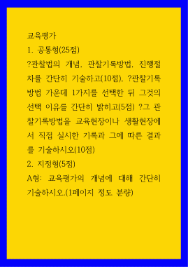 교육평가 ) 관찰법의 개념, 관찰기록방법, 진행절차를 간단히 기술하고(10점), 관찰기록방법 가운데 1가지를 선택한 뒤 그것의 선택 이유를 간단히 밝히고 그 관찰기록방법을 교육현장이나-1페이지