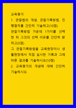 교육평가a ) 1 관찰법의 개념, 관찰기록방법, 진행절차를 간단히 기술하고(10점) 관찰기록방법 가운데 1가지를 선택한 뒤 그것의 선택 이유를 간단히 밝히고(5점) 그 관찰기록방법-1페이지