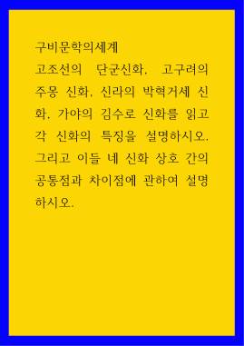 구비문학의세계 - 고조선 단군신화, 고구려 주몽 신화, 신라 박혁거세 신화, 가야의 김수로 신화를 읽고 각 신화의 특징을 설명하시오-1페이지