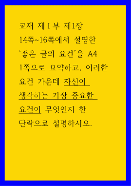 글쓰기 ) 교재 제Ⅰ부 제1장 14쪽-16쪽에서 설명한 좋은 글의 요건을 요약하고, 이러한 요건 가운데 자신이 생각하는 가장 중요한 요건이 무엇인지 한 단락으로 설명-1페이지