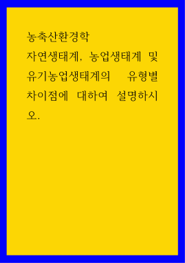 농축산환경학 ) 자연생태계, 농업생태계 및 유기농업생태계의 유형별 차이점에 대하여 설명하시오-1페이지