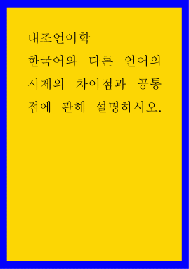 대조언어학 ) 한국어와 다른 언어의 시제의 차이점과 공통점에 관해 설명하시오-1페이지