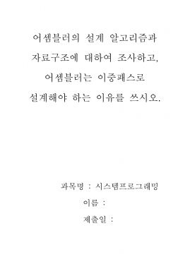 시스템프로그래밍 ) 어셈블러의 설계 알고리즘과 자료구조에 대하여 조사하고, 어셈블러는 이중패스로 설계해야 하는 이유를 쓰시오-1페이지