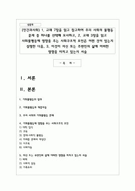 (인간과사회) 1. 교재 7장을 읽고 참고하여 우리 사회의 불평등 문제 중 하나를 선택해 묘사하고, 2. 교재 3장을 읽고 사회불평등에 영향을 주는 사회구조적 요인은 어떤 것이 있는지 설명한 다음, 3. 이것이 자신 또는 주변인의 삶에 어떠한 영향을 미치고 있는지 서술-1페이지