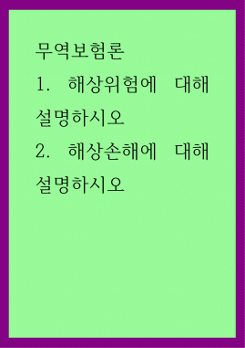 무역보험론 ) 1해상위험에 대해 설명하시오  2해상손해에 대해 설명하시오-1페이지