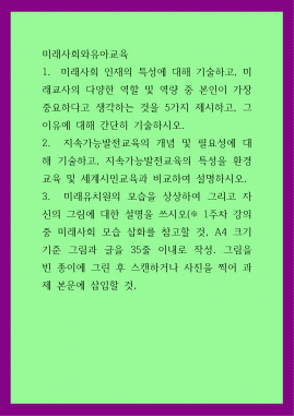 유아교육 ) 미래사회 인재의 특성에 대해 기술하고, 미래교사의 다양한 역할 및 역량 중 본인이 가장 중요하다고 생각하는 것을 5가지 제시하고, 그 이유에 대해 간단히 기술하시오-1페이지