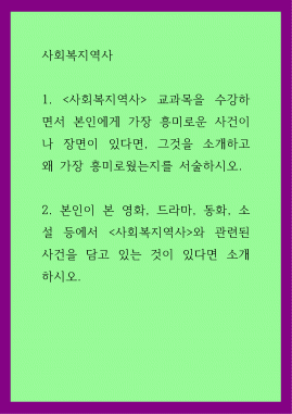 사회복지역사 ) 1 사회복지역사 교과목을 수강하면서 본인에게 가장 흥미로운 사건이나 장면이 있다면, 그것을 소개하고 왜 가장 흥미로웠는지를 서술하시오-1페이지