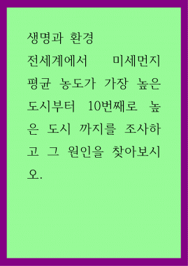 생명과 환경 ) 전세계에서 미세먼지 평균 농도가 가장 높은 도시부터 10번째로 높은 도시 까지를 조사하고 그 원인을 찾아보시오-1페이지