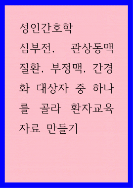 성인간호학 ) 심부전, 관상동맥질환, 부정맥, 간경화 대상자 중 하나를 골라 환자교육자료 만들기-1페이지