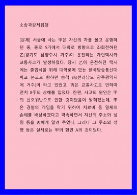 소송과강제집행 ) 서울에 사는 甲은 자신의 차를 몰고 운행하던 중, 종로 5가에서 대학로 방향으로 좌회전하던 乙(경기도 남양주시 거주)이 운전하는 개인택시와 교통사고가 발생하였다-1페이지