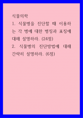 식물의학 ) 1식물병을 진단할 때 이용하는 각 병에 대한 병징과 표징에 대해 설명하라-1페이지