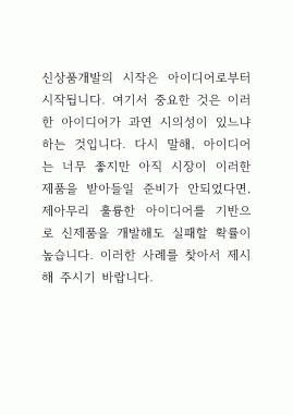 신상품개발 ) 아이디어는 너무 좋지만 아직 시장이 이러한 제품을 받아들일 준비가 안되었다면, 제아무리 훌륭한 아이디어를 기반으로 신제품을 개발해도 실패할 확률이 높습니다-1페이지