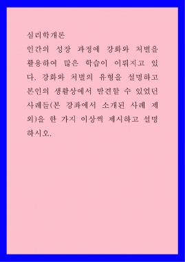 심리학개론 ) 강화와 처벌의 유형을 설명하고 본인의 생활상에서 발견할 수 있었던 사례들(본 강좌에서 소개된 사례 제외)을 한 가지 이상씩 제시하고 설명하시오-1페이지