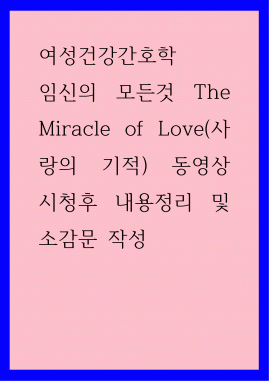 여성건강간호학 ) 임신의 모든것 The Miracle of Love(사랑의 기적) 동영상 시청후 내용정리 및 소감문 작성-1페이지