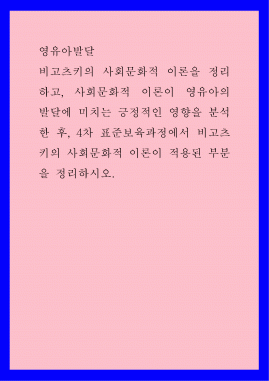 영유아발달 ) 비고츠키의 사회문화적 이론을 정리하고, 사회문화적 이론이 영유아의 발달에 미치는 긍정적인 영향을 분석 한 후, 4차 표준보육과정에서 비고츠키의 사회문화적 이론이 적용된 부분을 정리하시오-1페이지