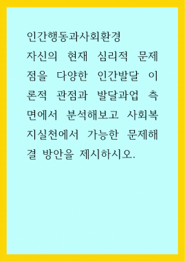 자신의 현재 심리적 문제점을 다양한 인간발달 이론적 관점과 발달과업 측면에서 분석해보고 사회복지실천에서 가능한 문제해결 방안을 제시 - 인간행동과사회환경-1페이지