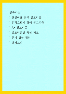 인공지능 ) 균일비용 탐색 알고리즘 ) 언덕오르기 탐색 알고리즘 ) A 알고리즘 ) 알고리즘별 특성 비교 ) 문제 상황 정의 ) 탐색트리-1페이지