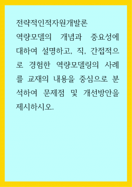 전략적자원개발 ) 역량모델의 개념과 중요성에 대하여 설명하고, 직, 간접적으로 경험한 역량모델링의 사례를 교재의 내용을 중심으로 분석하여 문제점 및 개선방안을 제시하시오-1페이지