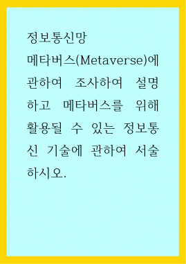 통신망 ) 메타버스(Metaverse)에 관하여 조사 설명 메타버스를 위해 활용될 수 있는 정보통신 기술에 관하여 서술-1페이지