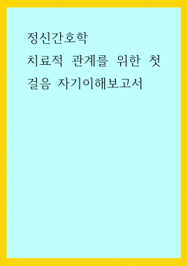 정신간호학 ) 치료적 관계를 위한 첫걸음 자기이해보고서-1페이지