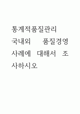 통계적품질관리 ) 국내외 품질경영 사례에 대해서 조사하시오-1페이지