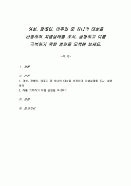 여성, 장애인, 이주민 중 하나의 대상을 선정하여 차별실태를 조사, 설명하고 이를 극복하기 위한 방안을 모색해 보세요-1페이지