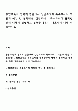 통합교육의 협력적 접근에서 일반교사와 특수교사의 역할과 책임 및 협력내용, 일반교사와 특수교사의 협력방안에 대해서 설명하고 협력을 통한 기대효과에 대해 서술하시오-1페이지