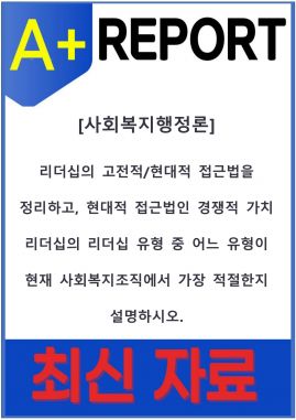 [사회복지행정론] 리더십의 고전적현대적 접근법을 정리하고, 현대적 접근법인 경쟁적 가치 리더십의 리더십 유형 중 어느 유형이 현재 사회복지조직에서 가장 적절한지 설명하시오.-1페이지