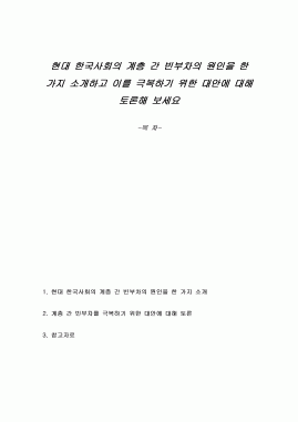 현대 한국사회의 계층 간 빈부차의 원인을 한 가지 소개하고 이를 극복하기 위한 대안에 대해 토론해 보세요-1페이지