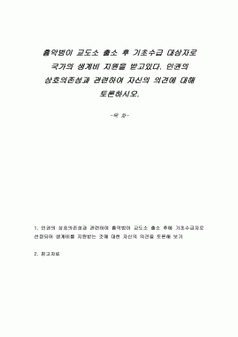 흉악범이 교도소 출소 후 기초수급 대상자로 국가의 생계비 지원을 받고있다. 인권의 상호의존성과 관련하여 자신의 의견에 대해 토론하시오.-1페이지