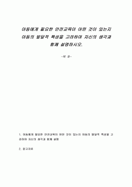 아동에게 필요한 안전교육이 어떤 것이 있는지 아동의 발달적 특성을 고려하여 자신의 생각과 함께 설명하시오.-1페이지