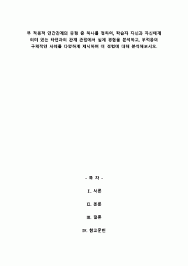 부 적응적 인간관계의 유형 중 하나를 정하여, 학습자 자신과 자신에게 의미 있는 타인과의 관계 관점에서 실제 경험을 분석하고, 부적응의 구체적인 사례를 다양하게 제시하며 이 경험에 대해 분석해보시오-1페이지