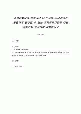 가족생활교육 프로그램 중 부모와 자녀관계가 원활하게 형성될 수 있는 교육프로그램에 대한 계획안을 작성하여 제출하시오-1페이지